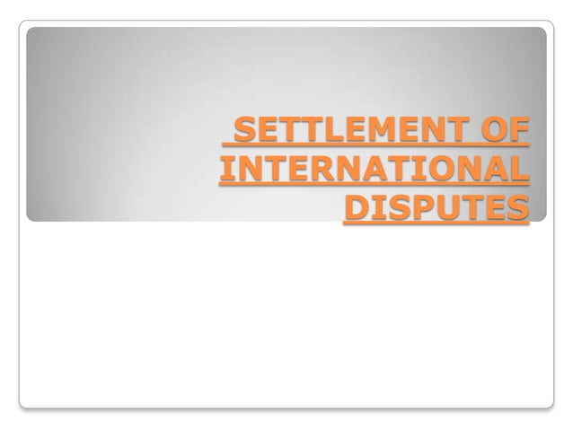 Settlement of international disputes | PPTX | Law