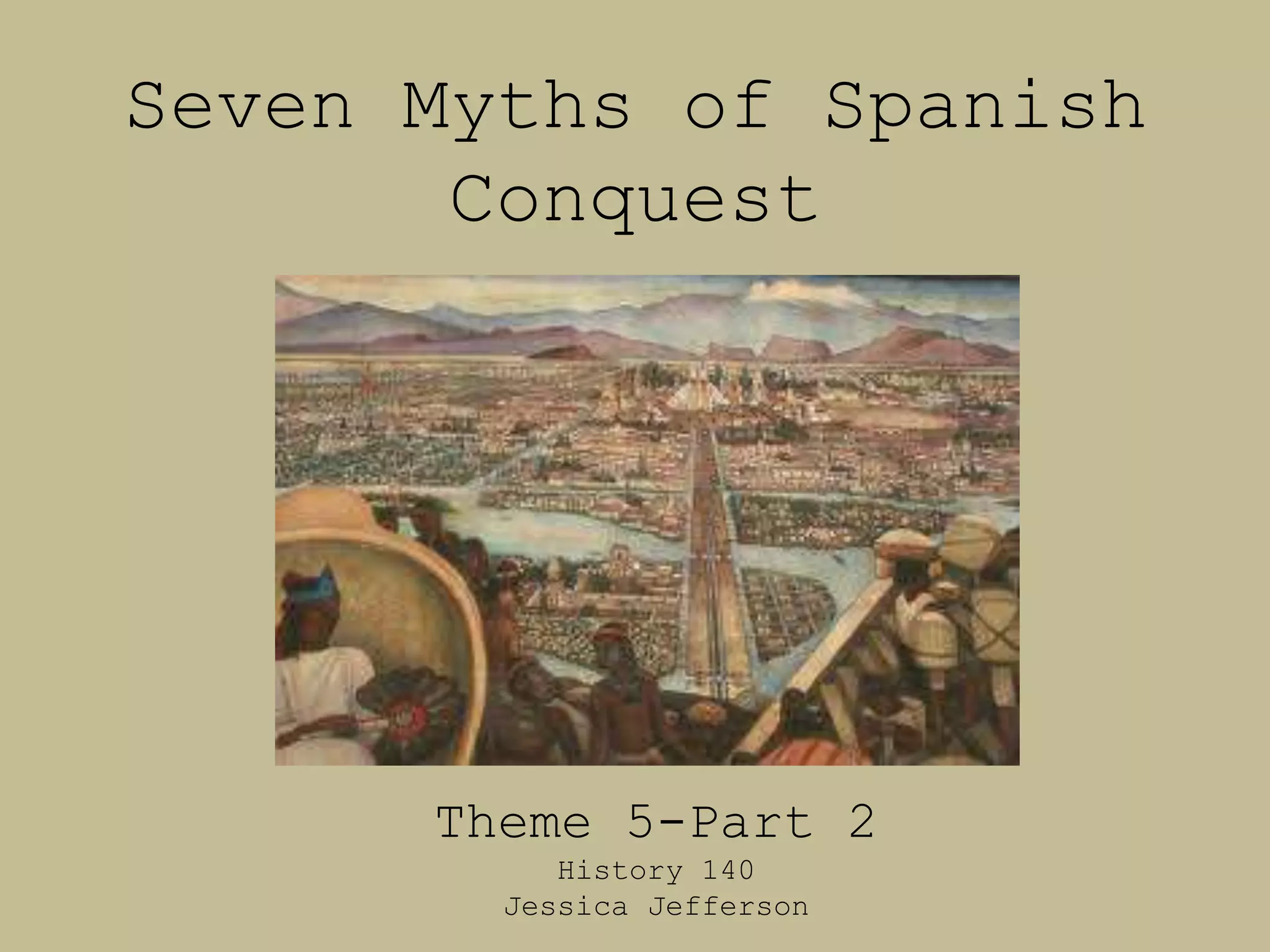 Seven myths of spanish conquest | PPTX
