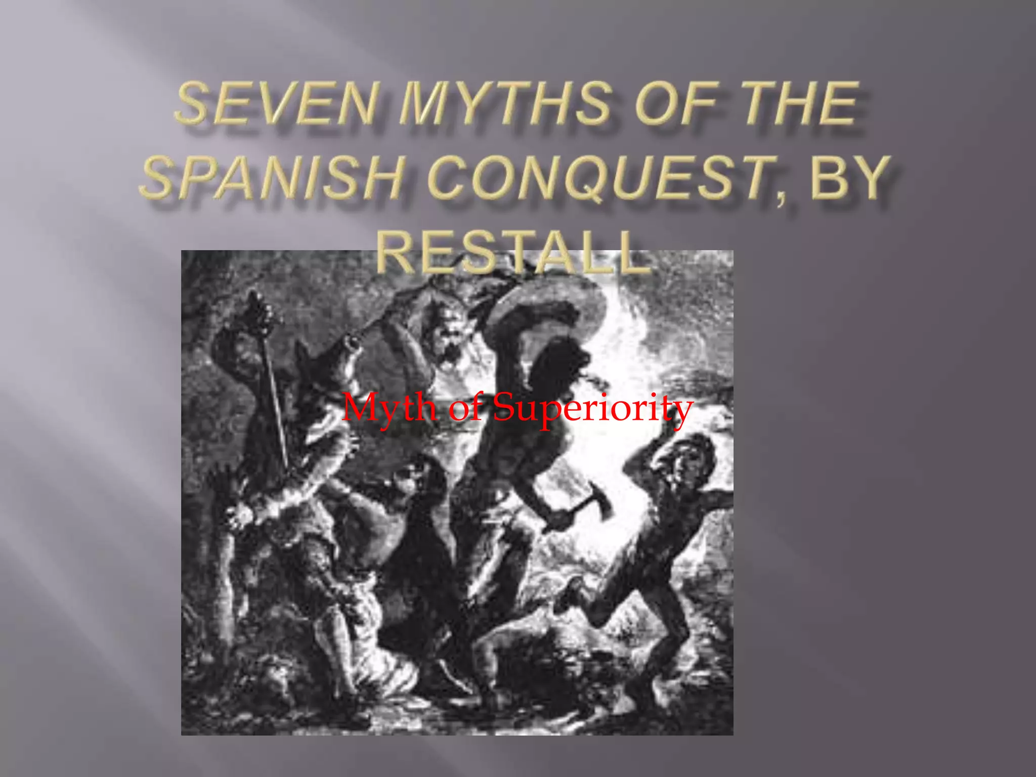 Seven myths of the spanish conquest1, by | PPTX