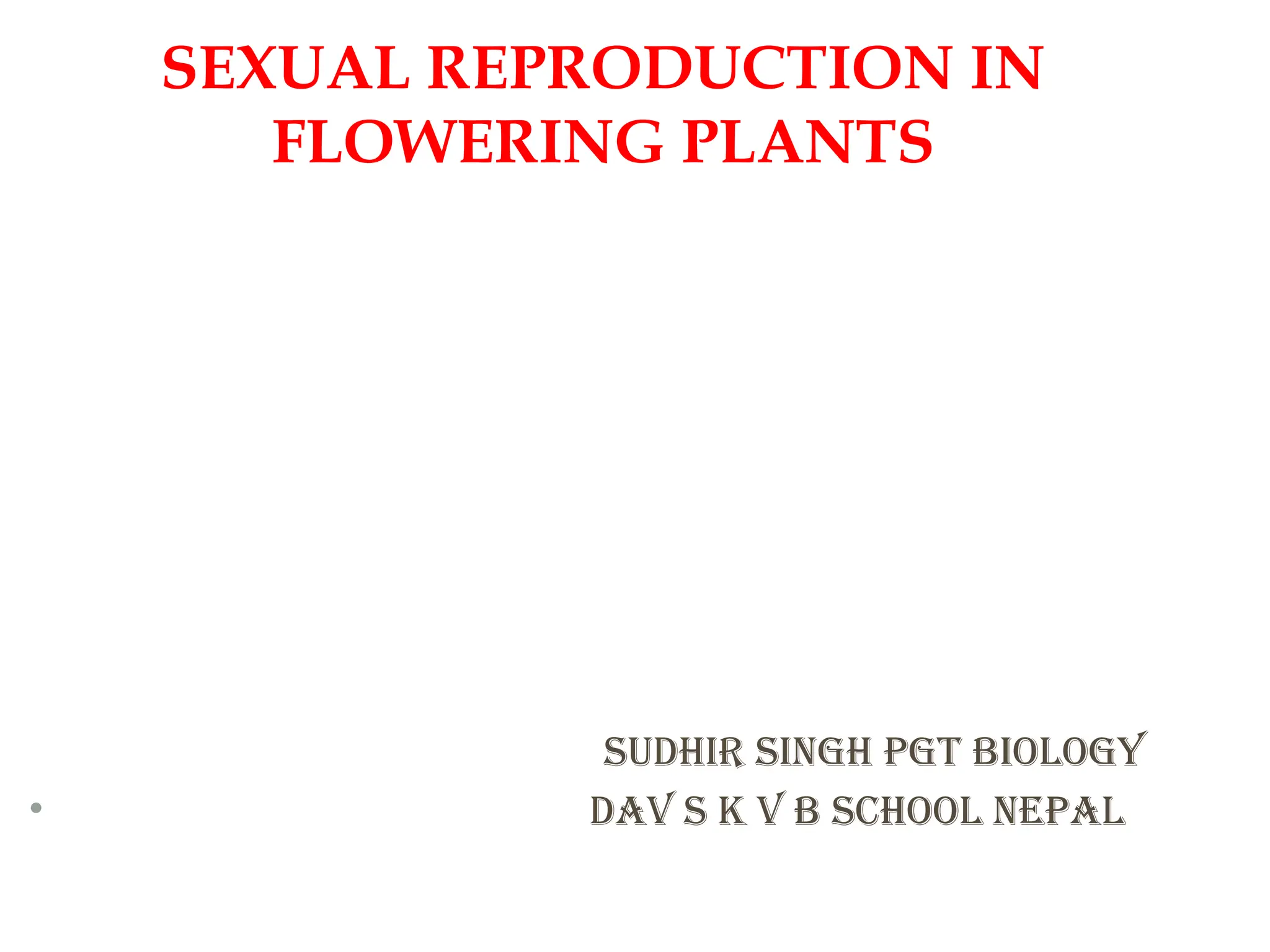 SEXUAL REPRODUCTION IN FLOWERING PLANTS-sudhir singh DAV Kathmandu.pptx