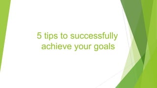 Achieving Your Goals: 5 Tips to successfully achieve your goals | PPTX ...