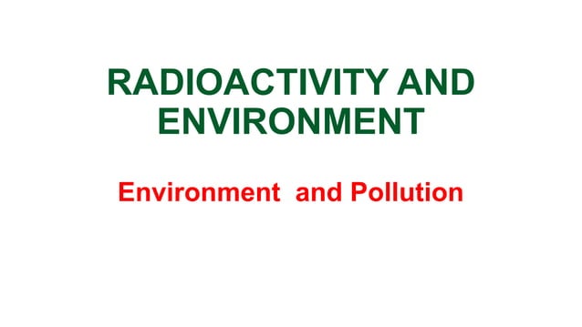 RADIOACTIVITY AND ENVIRONMENT-Environment and Pollution | PPTX
