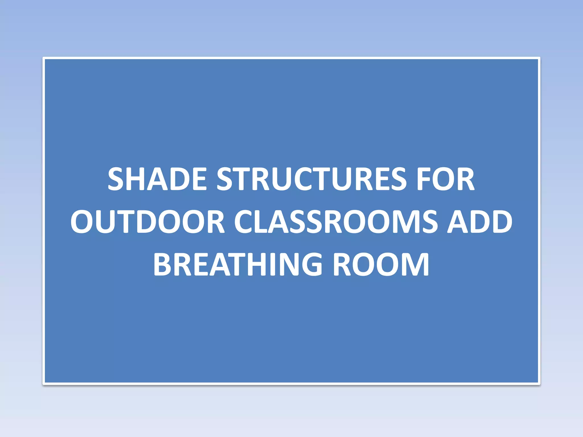 SHADE STRUCTURES FOR OUTDOOR CLASSROOMS ADD BREATHING ROOM | PPT