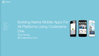 Building native mobile apps for all platforms using Codename One - Shai Almog, Codename One | PPT