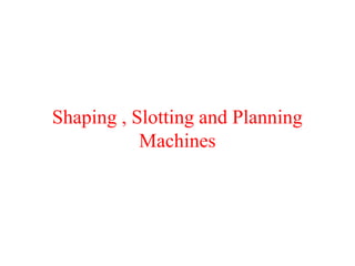 Shaping , slotting and planning machines | PPTX