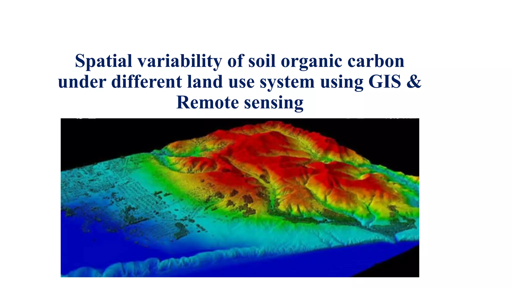 SPATIAL VARIABILITY OF SOIL ORGANIC CARBON IN DIFFERENT LAND USE SYSTEM USING GIS AND REMOTE ...