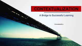 Contextualization:A bridge to Successful Learning | PPTX