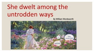 She dwelt among the untrodden ways - By william wordsworth.pptx