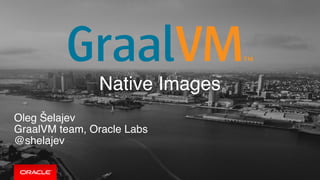 GraalVM Native Images by Oleg Selajev @shelajev | PPT