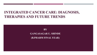 Integrated cancer care : Diagnosis, therapies and future trends. | PPT