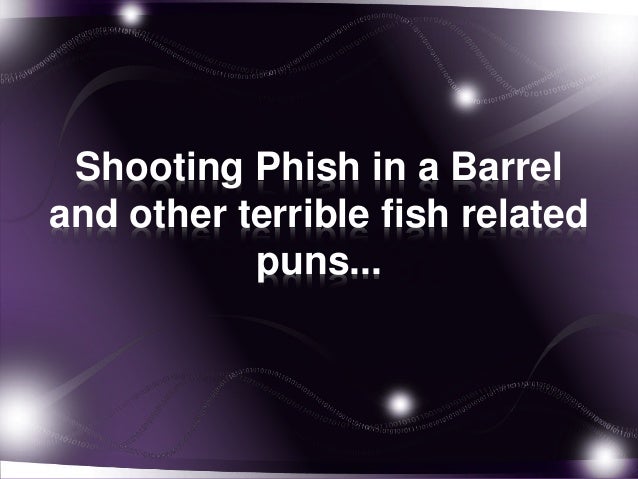 Shooting phish in a barrel