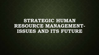 Strategic Human Resource Management- Issues and its Future | PPTX