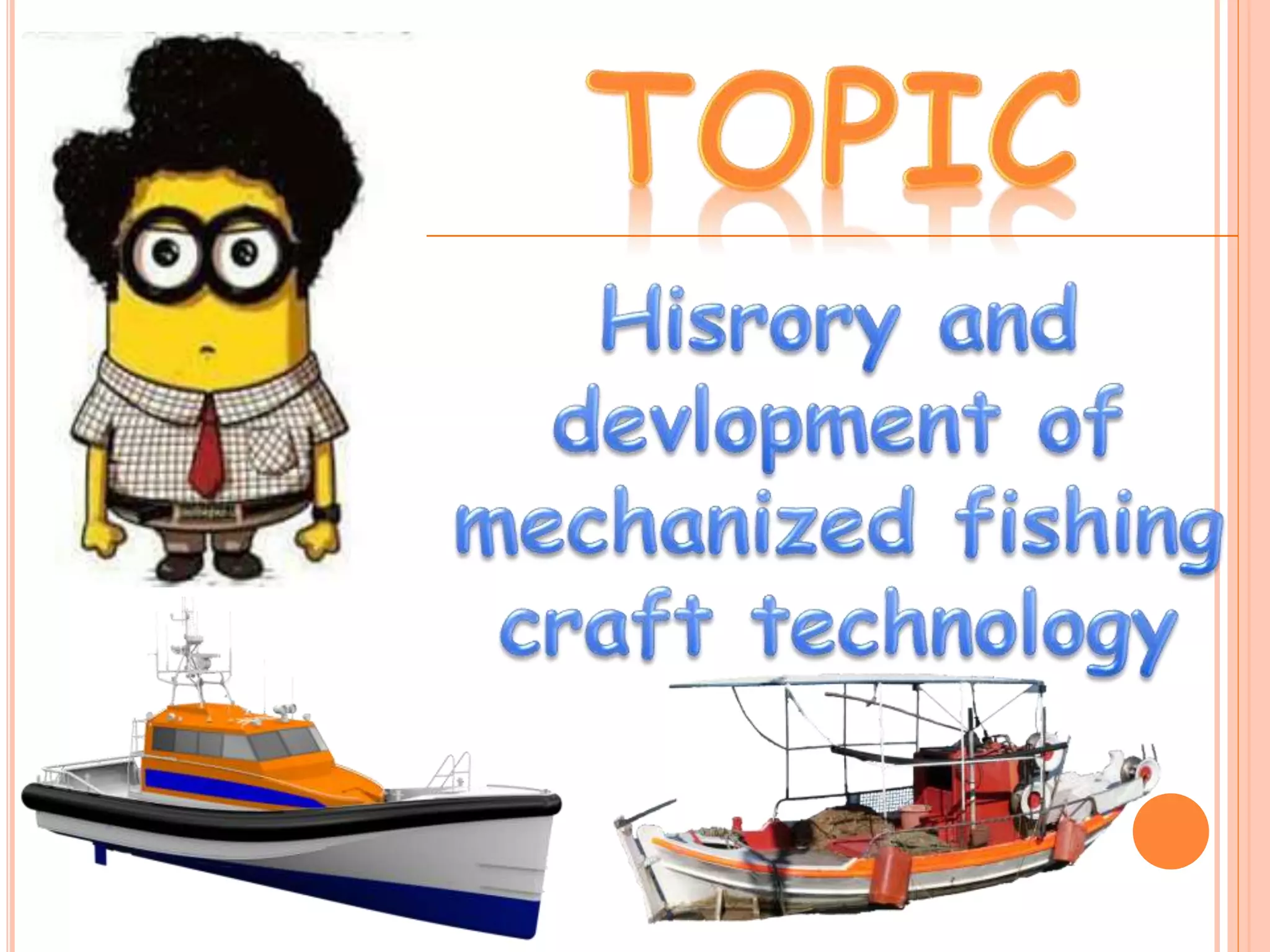 Hisrory and devlopment of mechanized fishing craft technology | PPTX