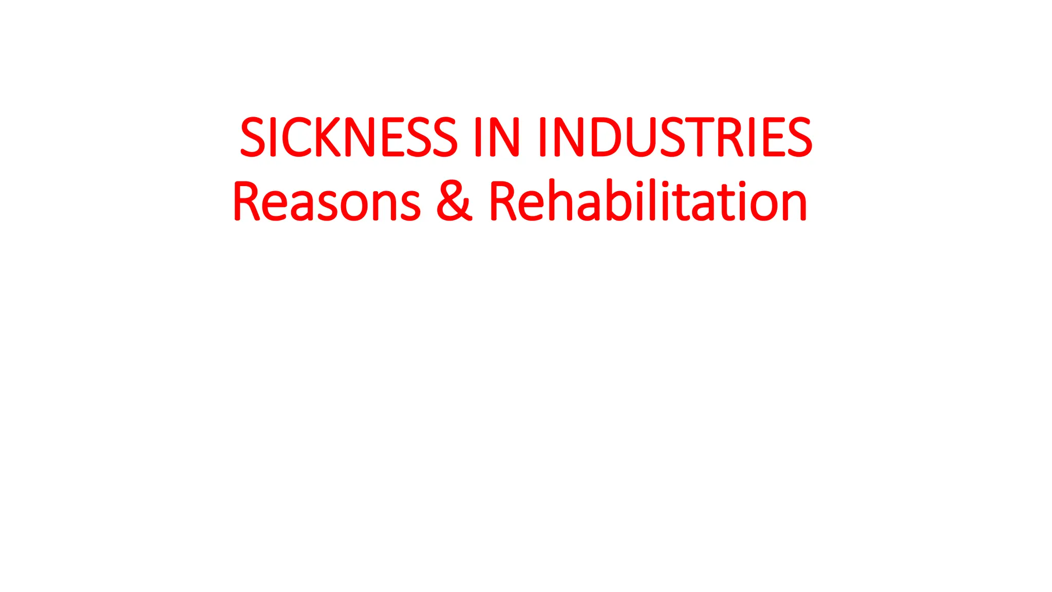 SICKNESS IN SMALL INDUSTRIES – REASONS AND REHABILITATION.pptx