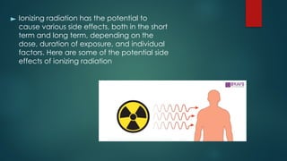 SIDE EFFECTS OF IONIZING RADIATION AND WAYS OF PROTECTING IT.pptx