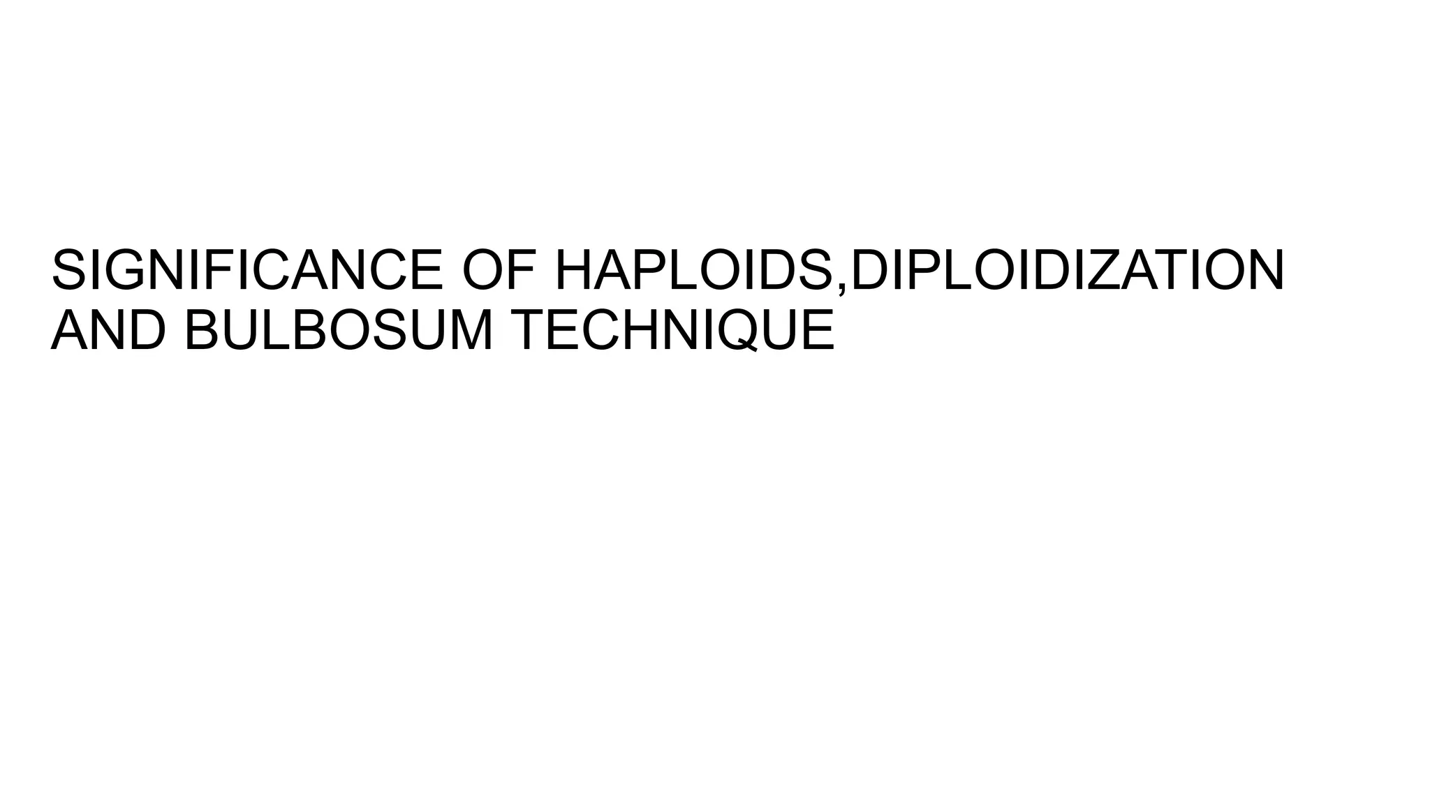 SIGNIFICANCE OF HAPLOIDS,DIPLOIDIZATION AND BULBOSUM TECHNIQUE.pptx