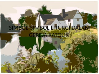 SIMBOL-SIMBOL LITURGI DALAM GEREJA KATOLIK.pptx