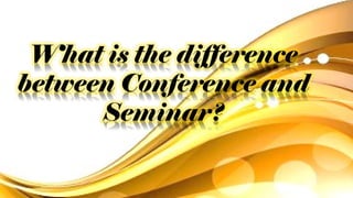 Conference and Seminar also What is the difference between Conference ...