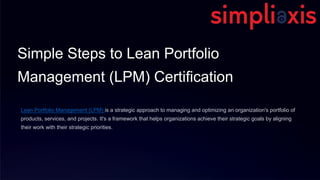 Simple Steps to Lean Portfolio Management (LPM) Certification.pptx