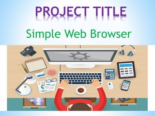 Simple web browser | PPTX | Browsers | Computer Software and Applications