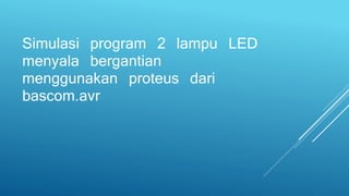 Simulasi program 2 led kelap kelip bascom avr ke proteus | PPT