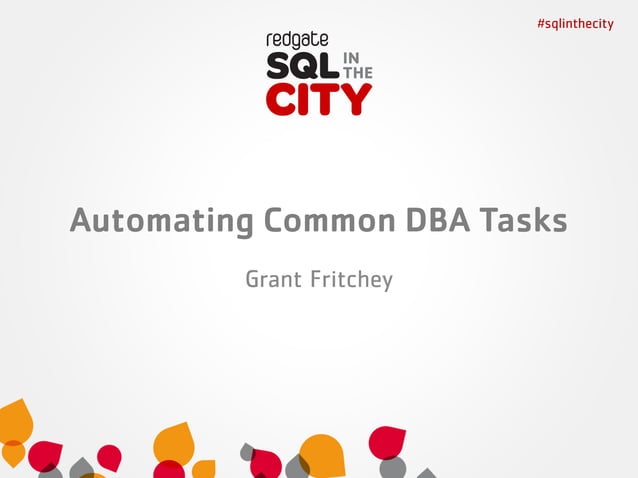 Automating Common DBA Tasks - Grant Fritchey - SQL In The City 2013 | PPT