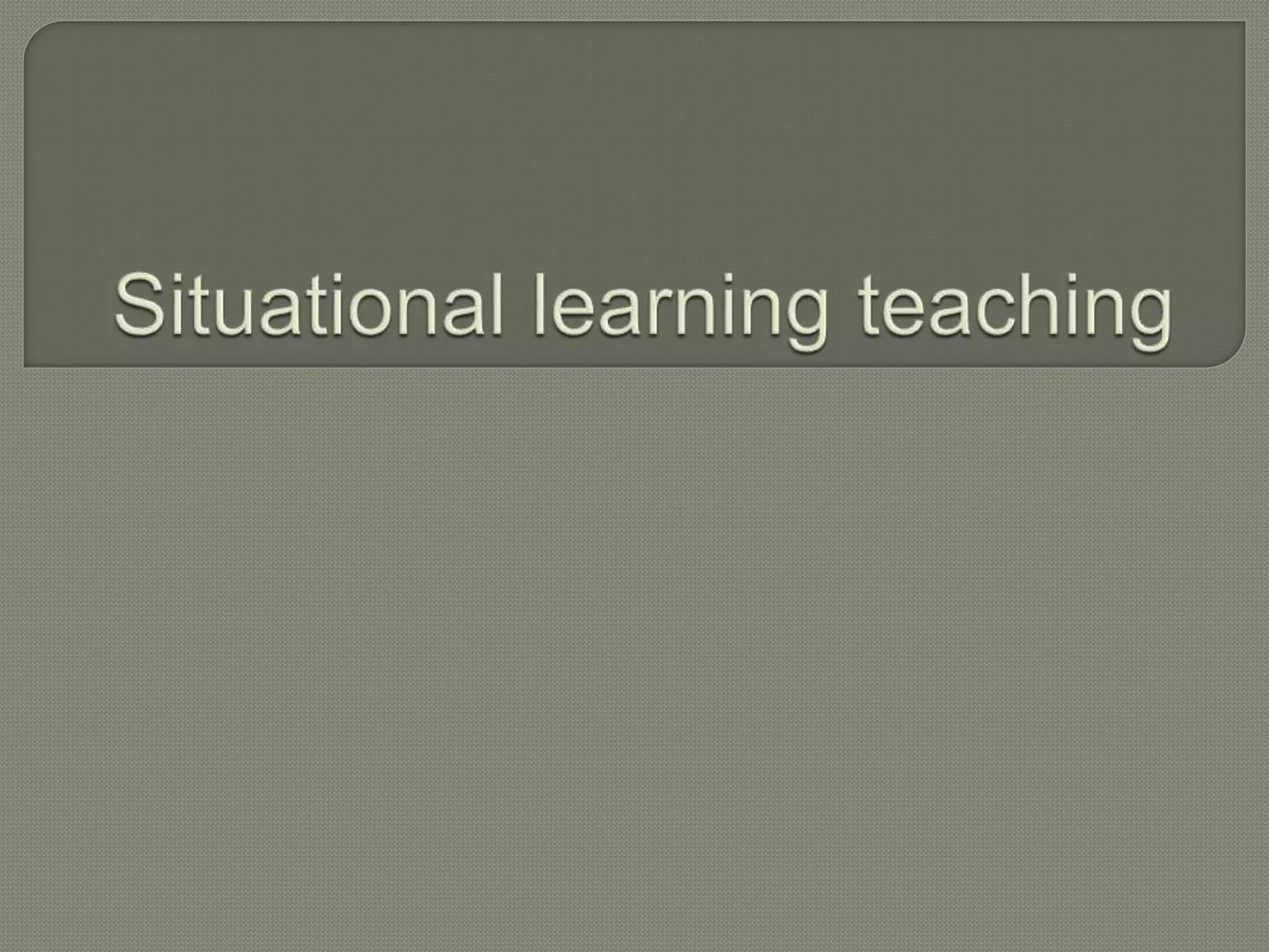Situational learning teaching ppt | PPTX