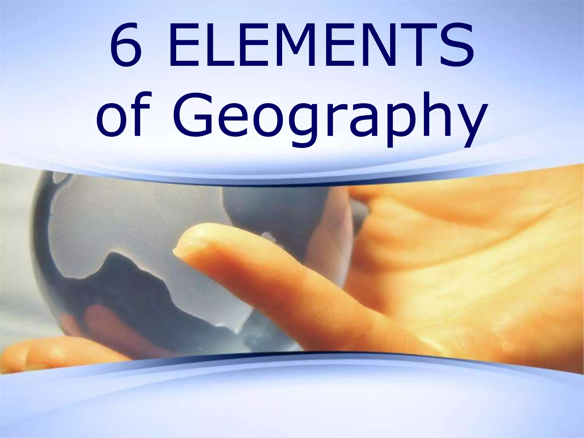 SIX_ELEMENTS_OF_GEOGRAPHY.ppt