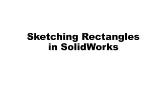 Sketching Rectangles in and SolidWorks.pptx