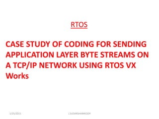 RTOS CASE STUDY OF CODING FOR SENDING APPLICATION LAYER BYTE STREAMS ON A TCP/IP NETWORK USING ...