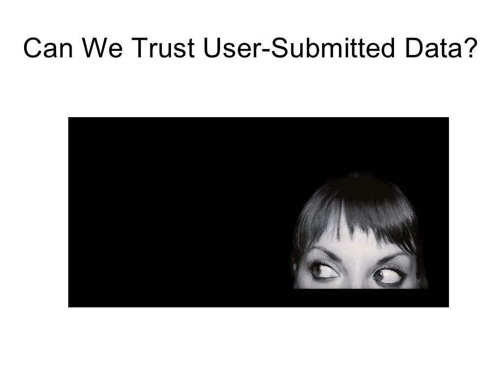 Can We Trust User-Submitted Data? Can We Trust User-Submitted Data?