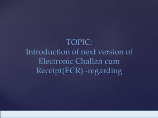 Introduction of next version of Electronic Challan cum Receipt(ECR ...
