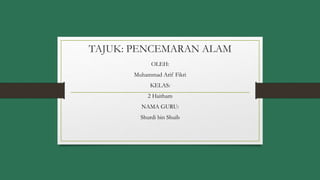 Slide alam sekitar(arif fikri) | PPTX