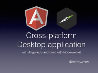 Cross-platform Desktop application with AngularJS and build with Node-webkit | PPT