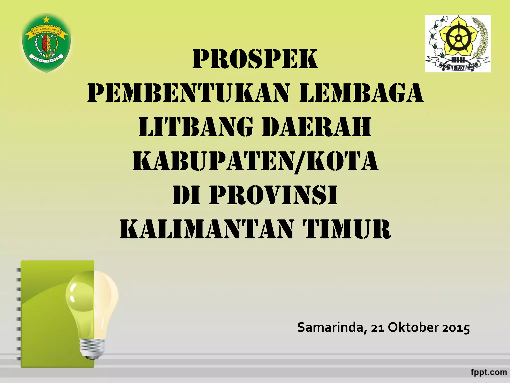 PROSPEK PEMBENTUKAN LEMBAGA LITBANG DAERAH KABUPATEN/KOTA DI PROVINSI KALIMANTAN TIMUR | PPT