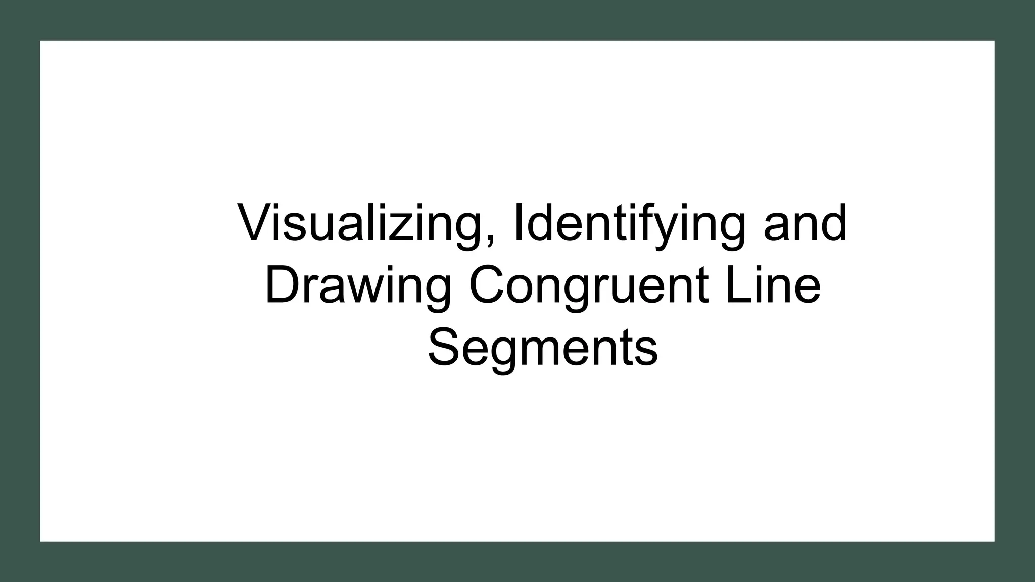 Visualizes, identifies and draws congruent line segments.pptx