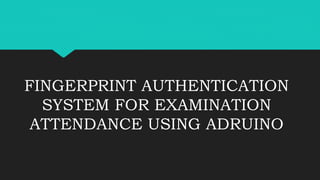 FINGERPRINT AUTHENTICATION SYSTEM FOR EXAMINATION ATTENDANCE | PPTX