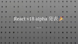 React v18 alpha 発表 | PPT