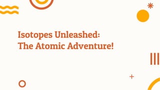 slidesgo-isotopes-unleashed-the-atomic-adventure-20240520011750CRcb.pdf