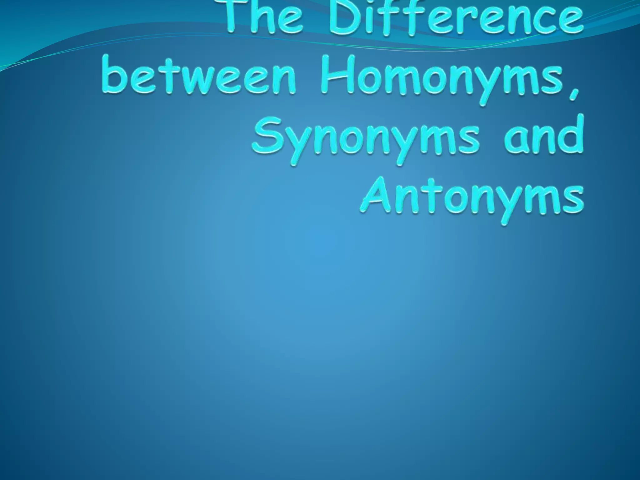 The Difference between Homonyms, Synonyms and Antonyms | PPTX
