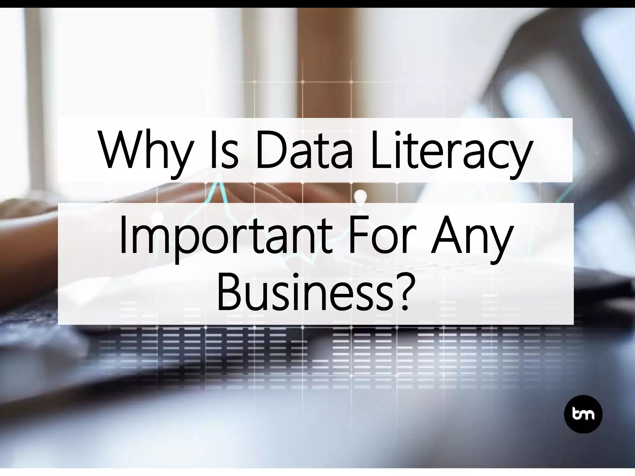 Why Is Data Literacy Important For Any Business? | PPT