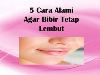 5 CARA ALAMI AGAR BIBIR SEHAT & LEMBUT | PPTX