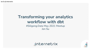 Siligong.Data - May 2021 - Transforming your analytics workflow with dbt | PPTX