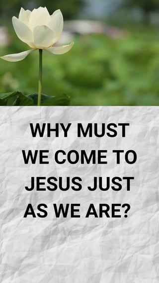 Slideshow - Why must we come to Jesus just as we are? | PDF