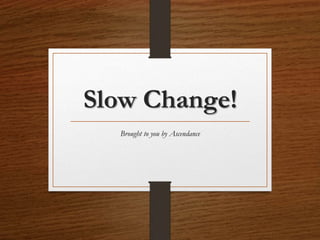 Slow Change