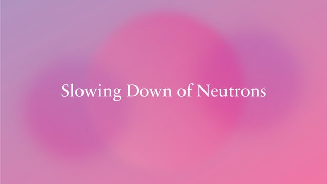 Slowing Down of Neutrons and Nuclear Fission Reaction | PPT