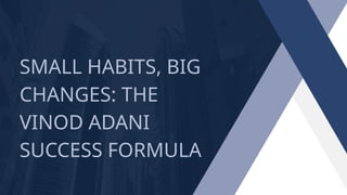 Small Habits, Big Changes The Vinod Adani Success Formula.pptx