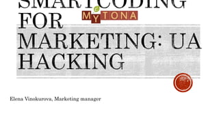 Smartcoding for Marketing: UA Hacking | Elena Vinokurova | PPT