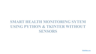 SMART HEALTH MONITORING SYTEM USING PYTHON & TKINTER WITHOUT SENSORS.pptx