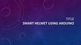TITLE : SMART HELMET USING ARDUINO BY SUBASH | PPT